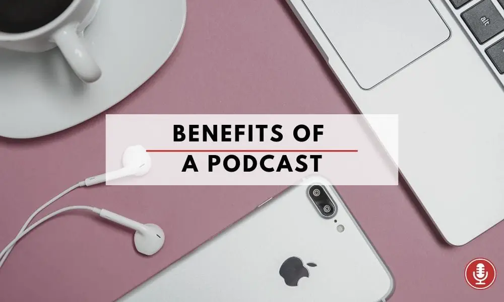 9 Powerful Benefits of a Podcast. Why Your Business Needs It?